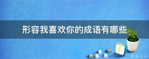 形容我喜欢你的成语有哪些 业百科
