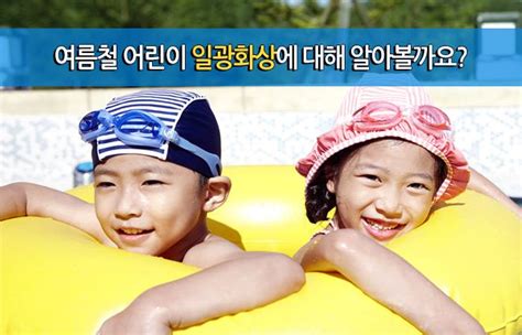 대한민국 질병관리청 햇빛의 뜨거운 공격 일광화상이란 어린이들의 피부 보호를 위한 여름철