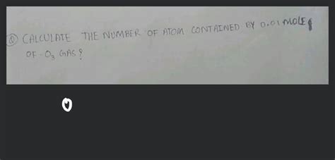 Q Calculate The Number Of Atom Contained By 001 Mole Of O3 Gas
