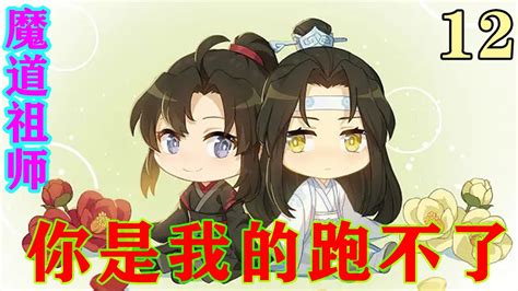 《魔道祖师》之你是我的跑不了12集 “哦？蓝二公子也来凑这个热闹啊？这云深不知处的火烧得怎么样啊？” 忘羡 魔道祖师 蓝忘机 魏无羡