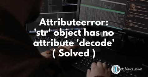 Attributeerror Str Object Has No Attribute Decode Solved