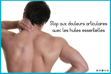 Douleurs Articulaires Dites Stop Avec Les Huiles Essentielles