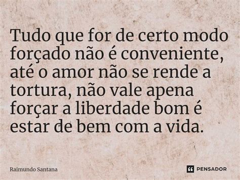 Tudo que for de certo modo forçado Raimundo Santana Pensador
