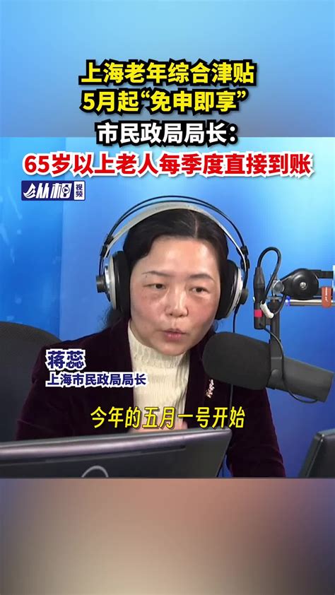 上海老年综合津贴5月起“免申即享” ，市民政局局长：65岁以上老人每季度直接到账项颖知丁一