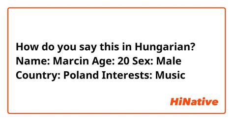 How Do You Say Name Marcin Age 20 Sex Male Country Poland Interests Music In Hungarian