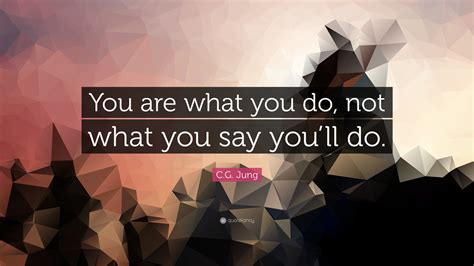 Cg Jung Quote You Are What You Do Not What You Say Youll Do”