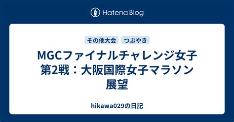 Mgcファイナルチャレンジ女子第2戦：大阪国際女子マラソン展望 Hikawa029の日記
