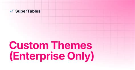Custom Themes Enterprise Only SuperTables