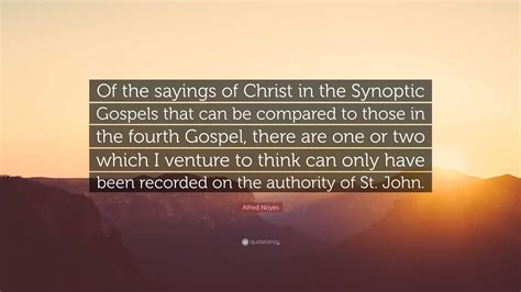 Alfred Noyes Quote “of The Sayings Of Christ In The Synoptic Gospels