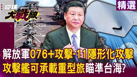 【精選】解放軍戰力狂飆升「076兩棲攻擊艦攻擊 11」走向隱形化攻擊量體再升級「可承載一整個重型旅」全面瞄準台海？！環球大戰線