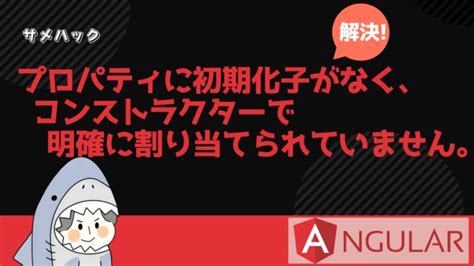 Angularプロパティに初期化子がなくコンストラクターで明確に割り当てられていませんTypeScript サメハック
