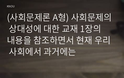 사회문제론 A형 사회문제의 상대성에 대한 교재 1장의 내용을 참조하면서 현재 우리 사회에서 과거에는 방송통신대