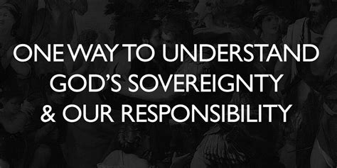 One Way To Understand Gods Sovereignty And Our Responsibility Yancey