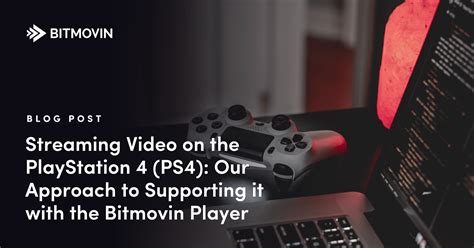 Developing The Bitmovin Player For Video Streaming On PS