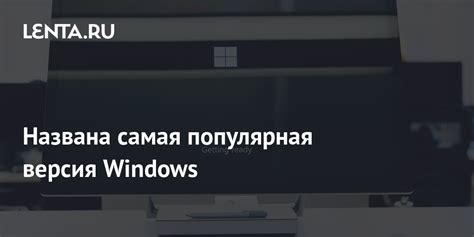 Названа самая популярная версия Windows Софт Наука и техника