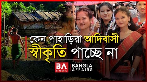 কেন পাহাড়িরা আদিবাসী স্বীকৃতি পাচ্ছে না Bangla Affairs Tribe In