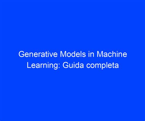Generative Models In Machine Learning Guida Completa Riccardo De