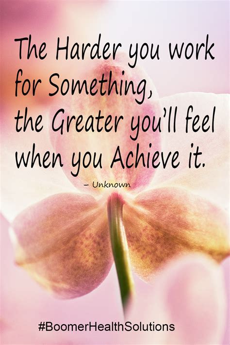 The Harder You Work For Something The Greater Youll Feel When You Achieve It
