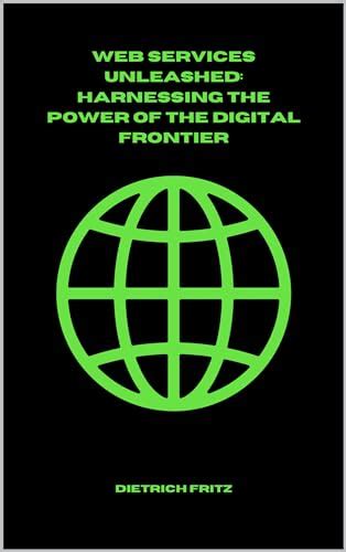 Web Services Unleashed Harnessing The Power Of The Digital Frontier By Dietrich Fritz Goodreads