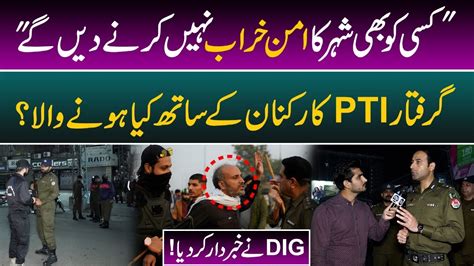 Arrest Howe PTI Workers Ke Sath Kiya Hone Wala Ha DIG Ne Khabardar Ker