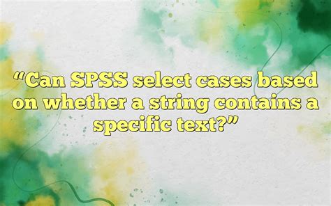 Can Spss Select Cases Based On Whether A String Contains A Specific Text