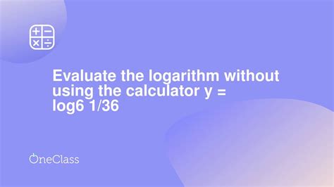 Evaluate The Logarithm Without Using The Calculator Y Log Youtube