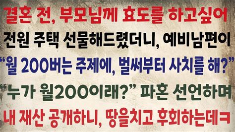 나를 힘들게 키워주신 부모님께 결혼 전에 전원주택을 사드렸더니 예비 남편이 월 200버는 주제에 사치 부리냐며 피혼을 선언하고 내 재산을 공개하더라 Youtube