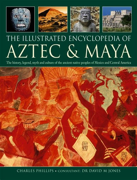 The Illustrated Encyclopedia Of Aztec And Maya The History Legend Myth