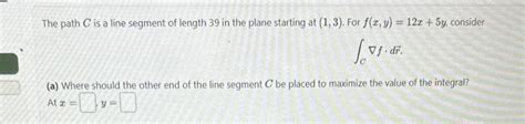 Solved The Path C Is A Line Segment Of Length In The Chegg