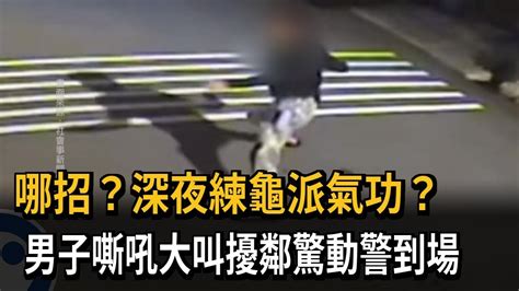 哪招？深夜練龜派氣功？ 男子嘶吼大叫擾鄰驚動警到場－民視新聞 Youtube