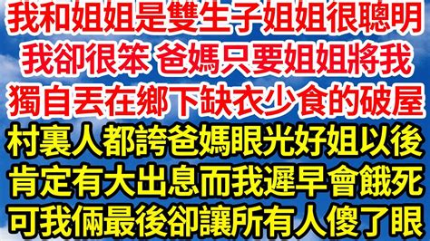 我和姐姐是雙生子姐姐很聰明而我很笨 爸媽只要姐姐將我獨自丟在鄉下缺衣少食的破屋村裏人都誇爸媽眼光好姐以後肯定有大出息而我遲早會餓死可