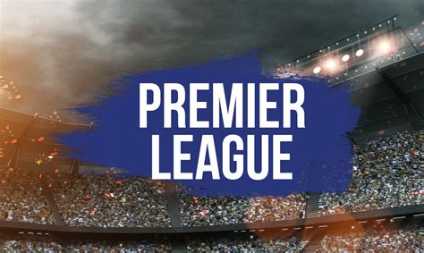 Premier League When Is Your Team Next In Action Za Blog