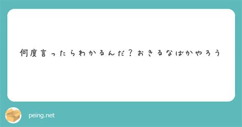 何度言ったらわかるんだ？おきるなばかやろう Peing 質問箱
