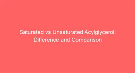 Saturated Vs Unsaturated Acylglycerol Difference And Comparison