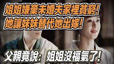 姐姐嫌棄未婚夫家裡貧窮！她讓妹妹替代她出嫁！父親竟說：姐姐沒福氣了！ ｜道聽途說 Youtube