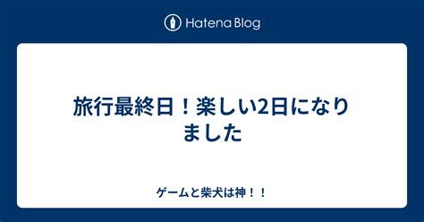 旅行最終日！楽しい2日になりました ゲームと柴犬は神！！