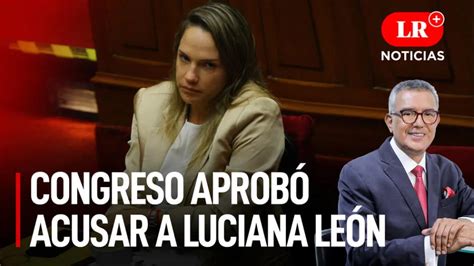 Pleno Aprobó Acusar A Luciana León Por Tráfico De Influencias Cohecho