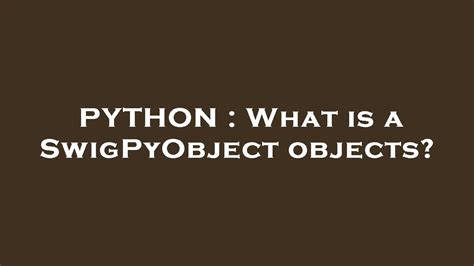 Python What Is A Swigpyobject Objects Youtube