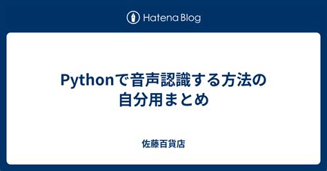 Pythonで音声認識する方法の自分用まとめ 佐藤百貨店