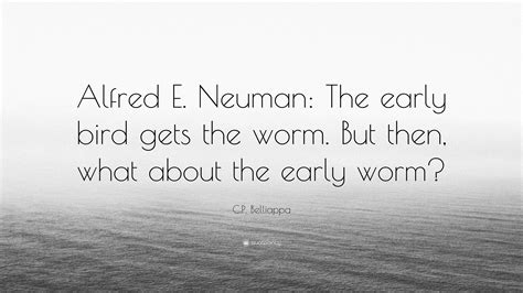 Cp Belliappa Quote Alfred E Neuman The Early Bird Gets The Worm