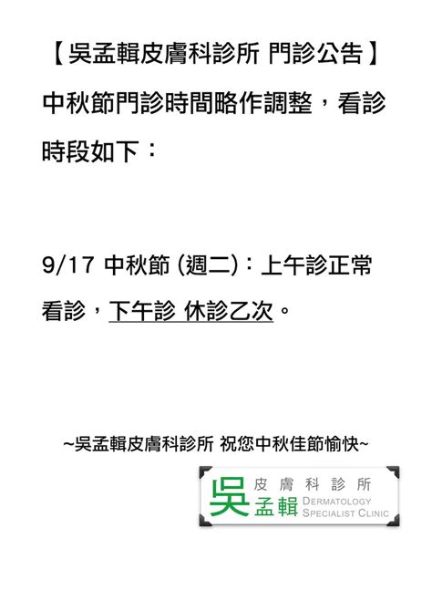 吳孟輯皮膚科診所 【吳孟輯皮膚科診所 門診公告】 中秋節門診時間略作調整，看診時段如下： 917 中秋節 週二：上午診正常看診，下午