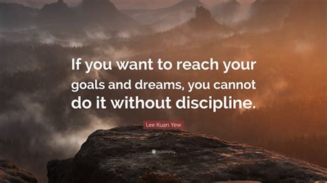 Lee Kuan Yew Quote If You Want To Reach Your Goals And Dreams You