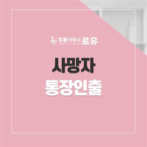 사망자통장인출 재산분할을 위해 사망자의 예금을 인출해야 한다면 로톡