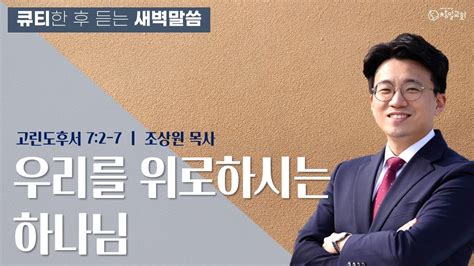 고린도후서 72 7 큐티설교 우리를 위로하시는 하나님 조상원 목사 2022 08 10 창일교회새벽예배 Youtube