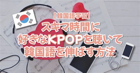 【韓国語学習】スキマ時間に好きなkpopを聴いて韓国語を伸ばす方法 にゃむにゃむkorea