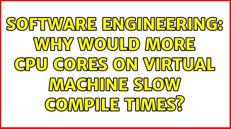 Software Engineering Why Would More Cpu Cores On Virtual Machine Slow Compile Times Youtube