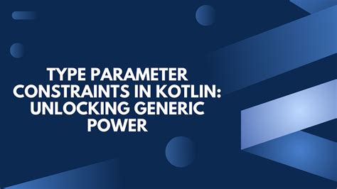 Type Parameter Constraints In Kotlin Unlocking Generic Power By Amol Pawar Softaai Blogs