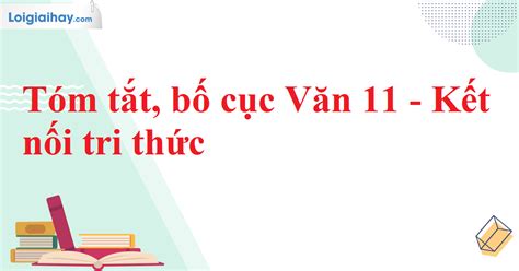 Tóm Tắt Bố Cục Văn 11 Kết Nối Tri Thức Hay Nhất