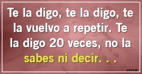 Te La Digo Te La Digo Te La Vuelvo A Repetir Te La Digo 20 Veces No
