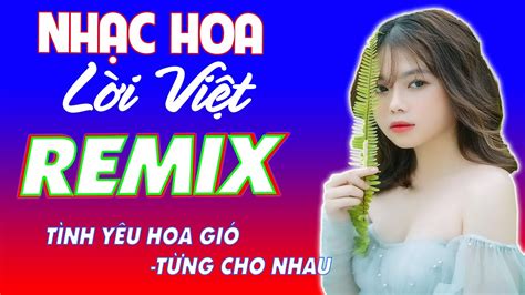 TÌNH YÊU HOA GIÓ TỪNG CHO NHAU REMIX NHẠC HOA LỜI VIỆT REMIX